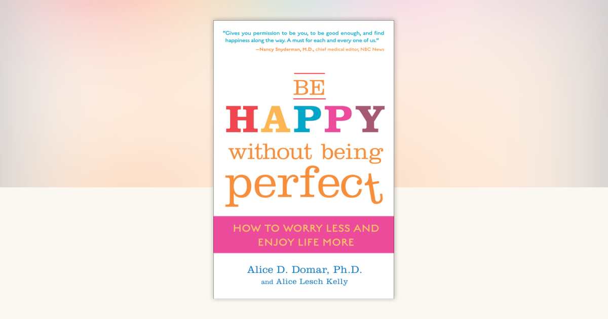 Be Happy Without Being Perfect by Alice D. Domar, Ph.D., Alice Lesch ...