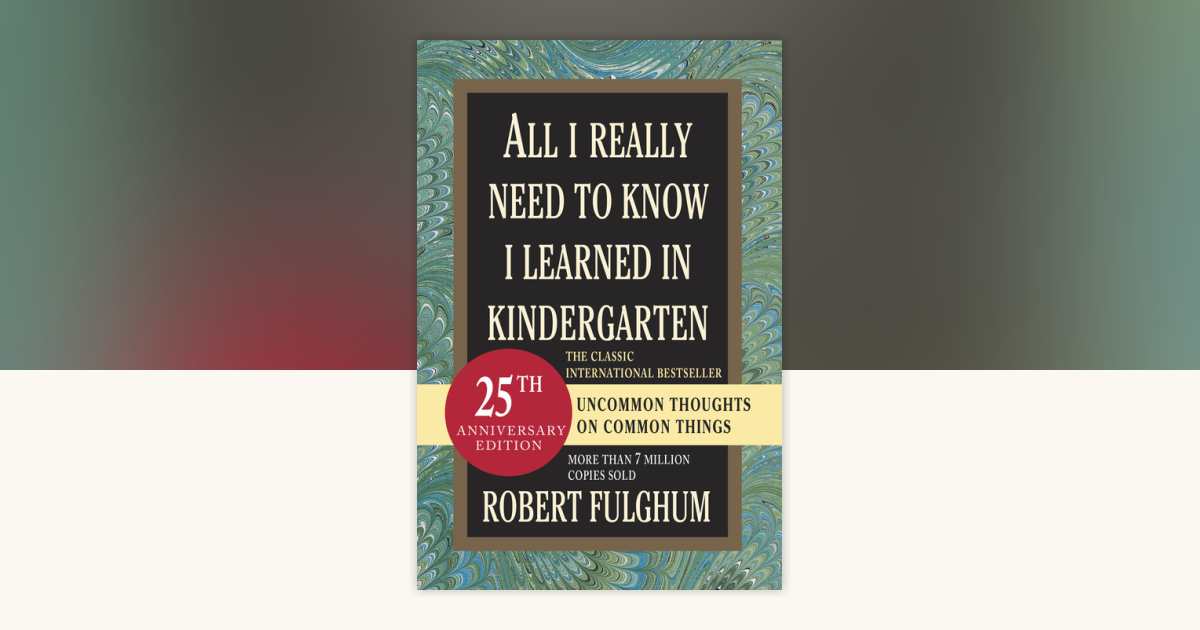All I Really Need to Know I Learned in Kindergarten by Robert Fulghum ...