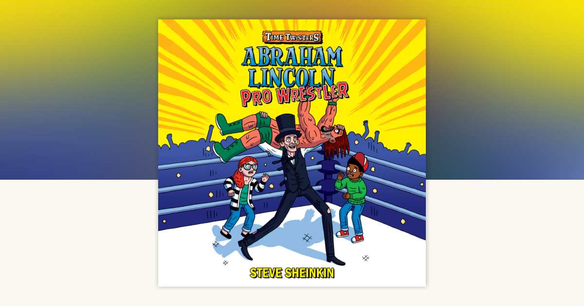 Abraham Lincoln, Pro Wrestler by Steve Sheinkin: 9780525528906 ...