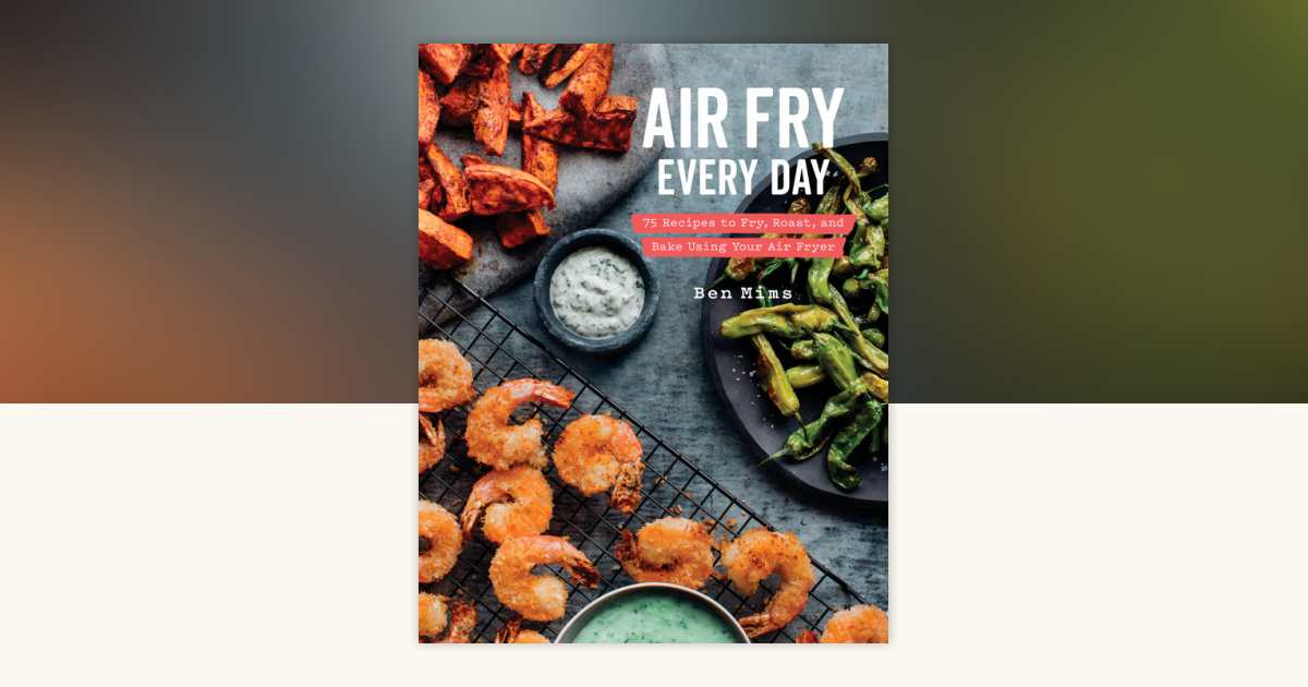 Air Fry Every Day by Ben Mims: 9780525576099 | PenguinRandomHouse.com ...