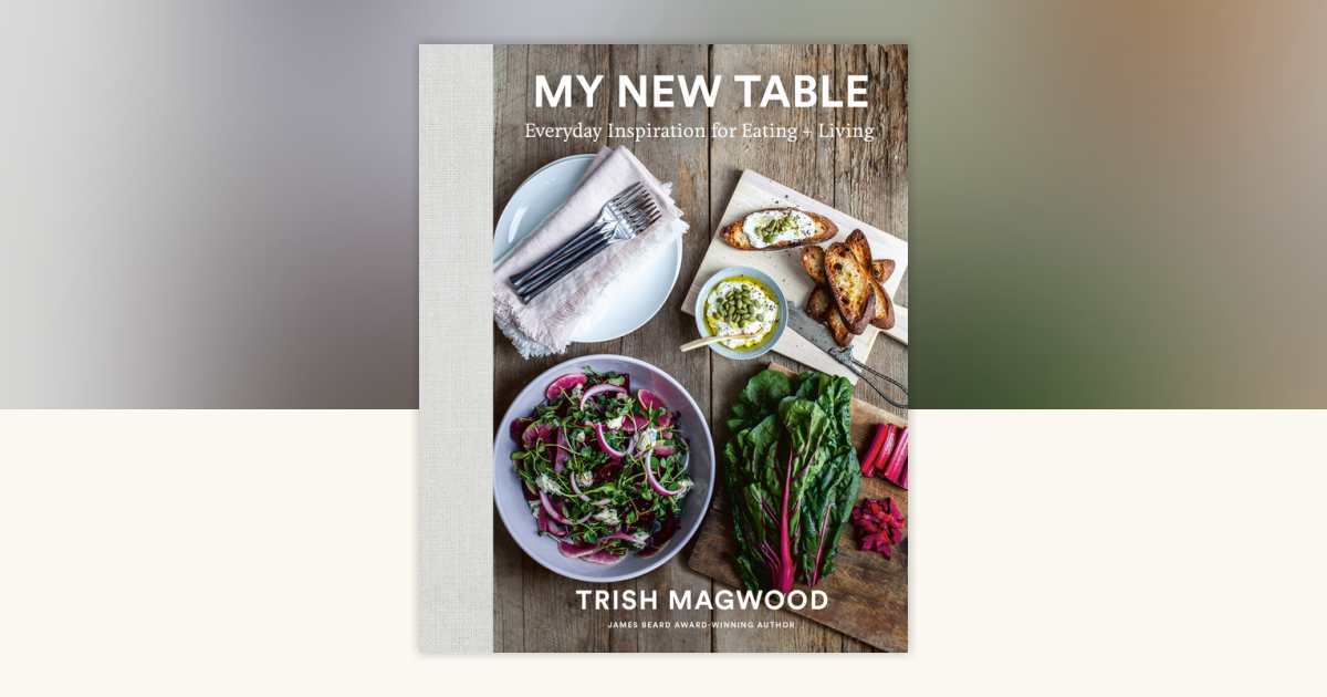 My New Table by Trish Magwood: 9780525611240 | PenguinRandomHouse.com ...