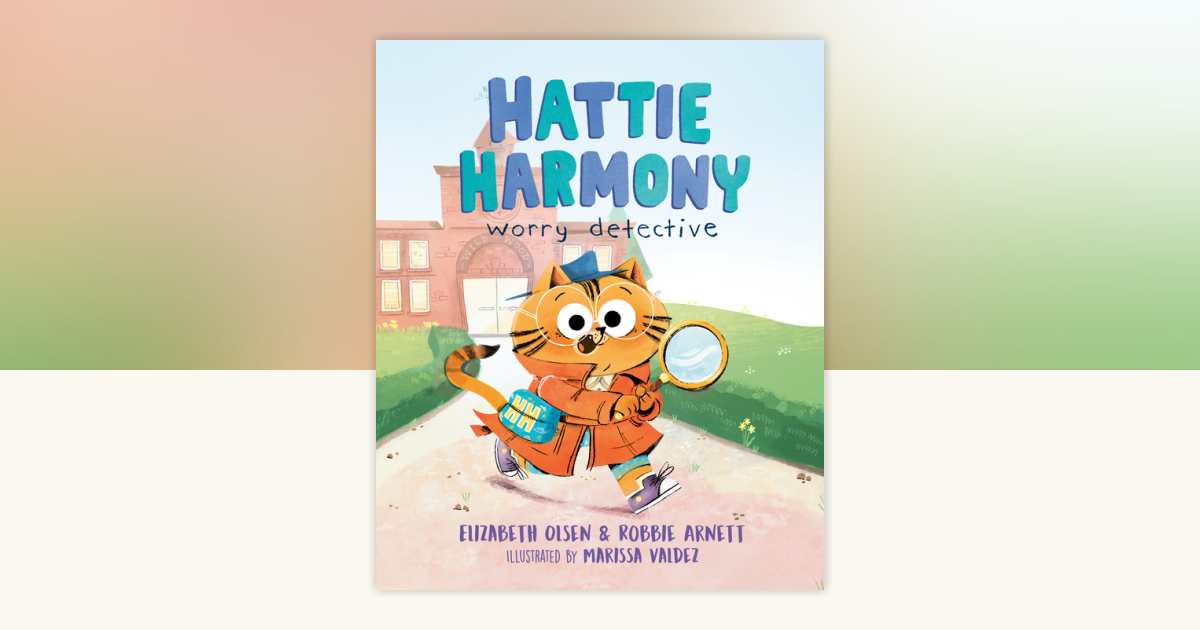 Hattie Harmony: Worry Detective by Elizabeth Olsen, Robbie Arnett ...