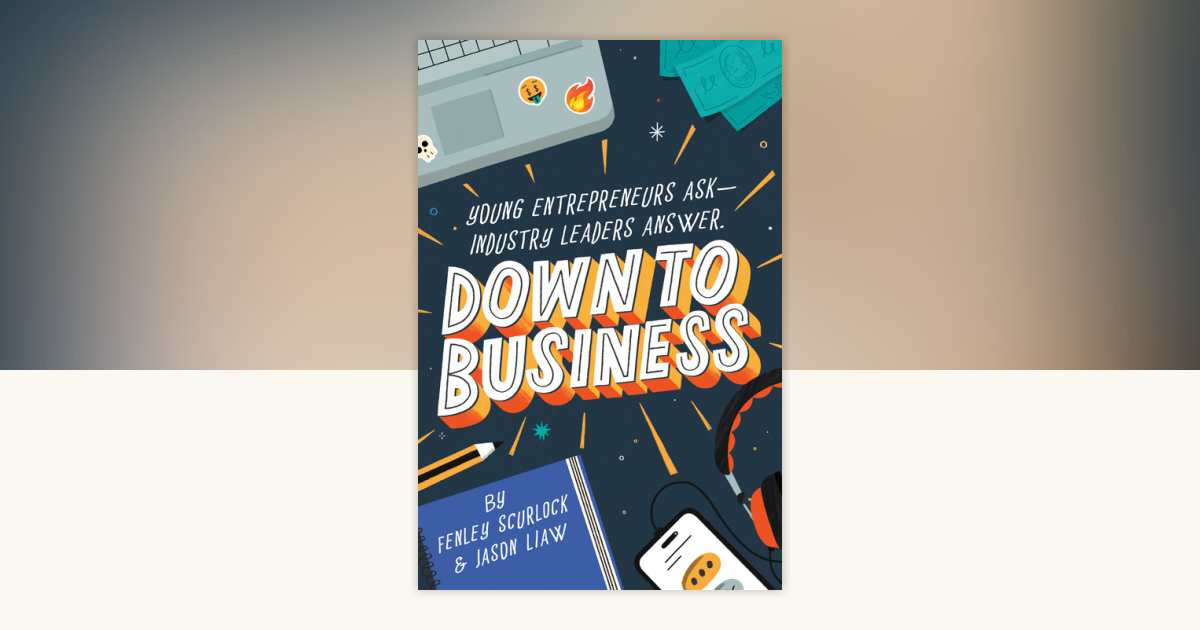 Down to Business: 51 Industry Leaders Share Practical Advice on How to ...