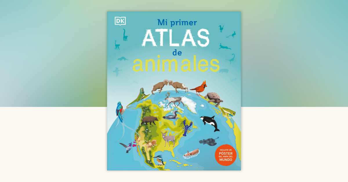 Mi Primer Atlas De Animales Children S Illustrated Animal Atlas By Dk
