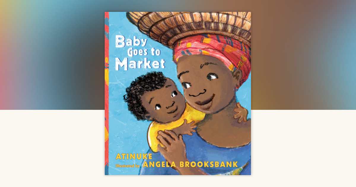 Baby Goes to Market by Atinuke: 9780763695705 | PenguinRandomHouse.com ...
