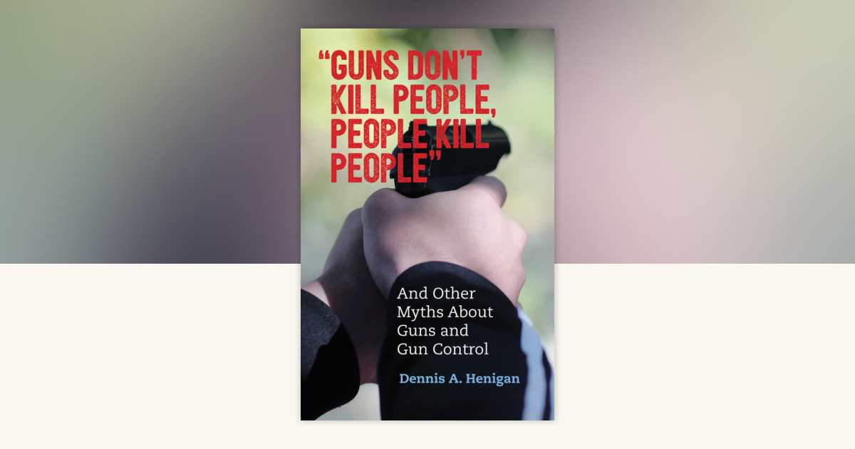 "Guns Don't Kill People, People Kill People" by Dennis A. Henigan ...