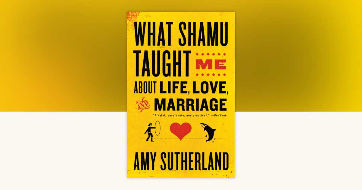 What Shamu Taught Me About Life, Love, and Marriage by Amy Sutherland ...