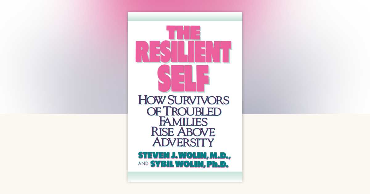 The Resilient Self by Steven J. Wolin, M.D., Sybil Wolin, Ph.D ...