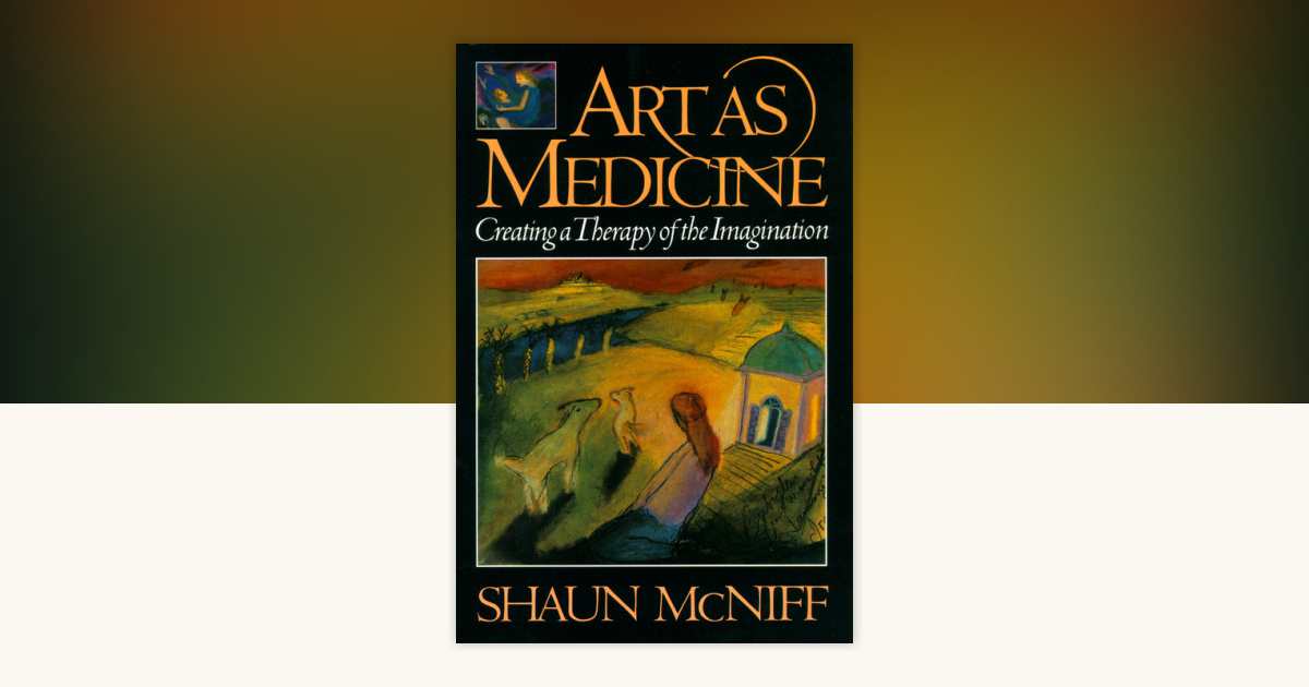 Art as Medicine by Shaun McNiff: 9780877736585 | PenguinRandomHouse.com ...