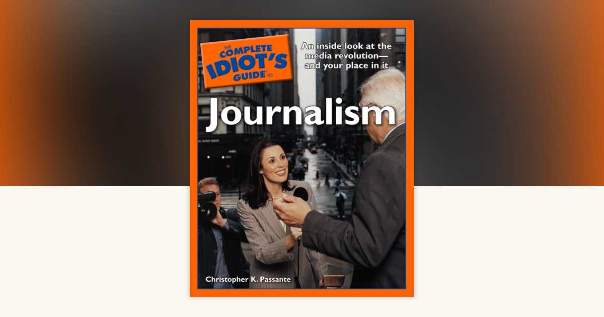 The Complete Idiot's Guide to Journalism by Christopher K. Passante ...