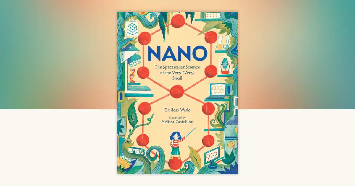 Nano: The Spectacular Science of the Very (Very) Small by Jess Wade ...