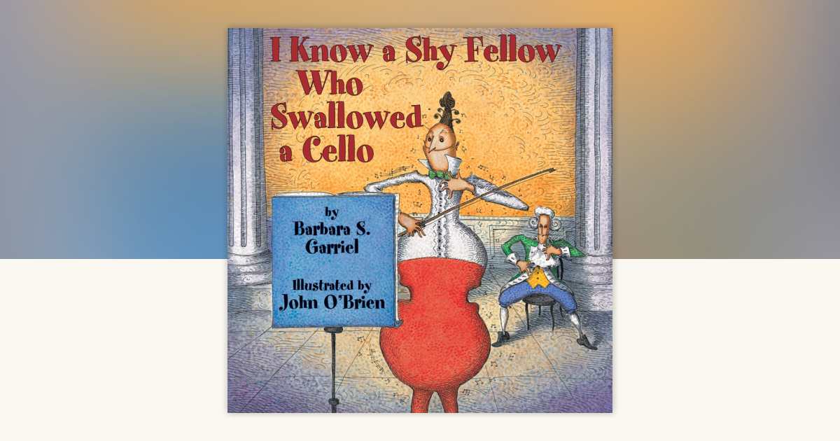 I Know a Shy Fellow Who Swallowed a Cello by Barbara S. Garriel ...