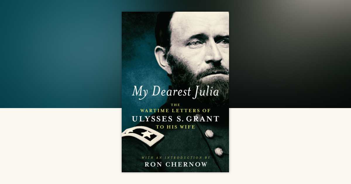 My Dearest Julia: The Wartime Letters of Ulysses S. Grant to His Wife by Ulysses S. Grant ...
