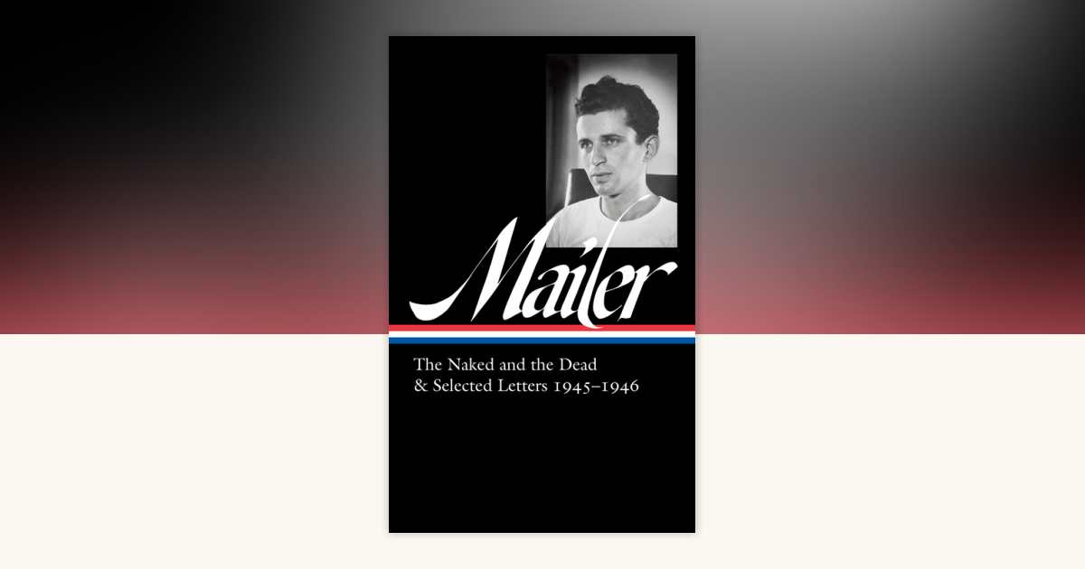 Norman Mailer: The Naked and the Dead & Selected Letters 1945-1946 (LOA ...