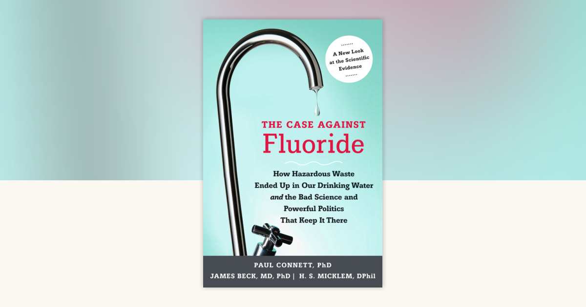 The Case against Fluoride by Paul Connett, James Beck, Spedding Micklem ...