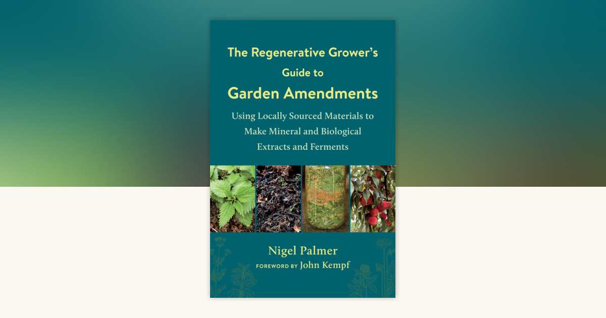 The Regenerative Grower's Guide to Garden Amendments by Nigel Palmer ...