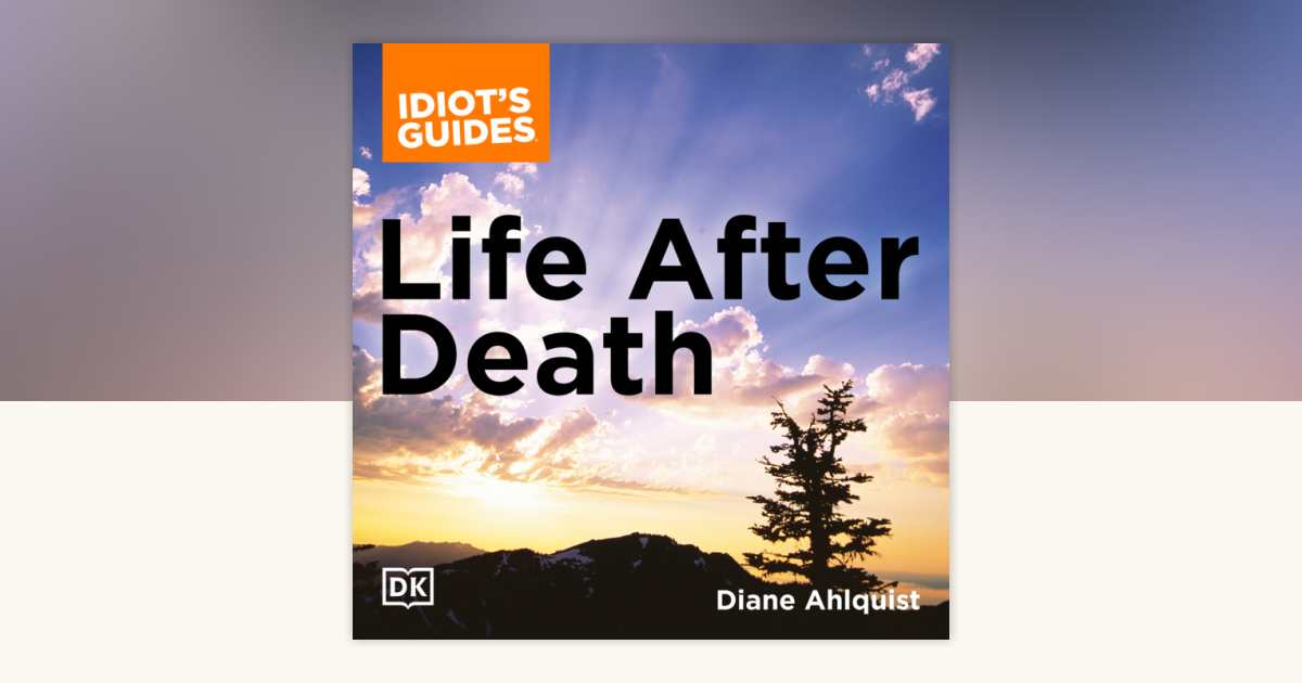 The Complete Idiot's Guide to Life After Death by Diane Ahlquist ...