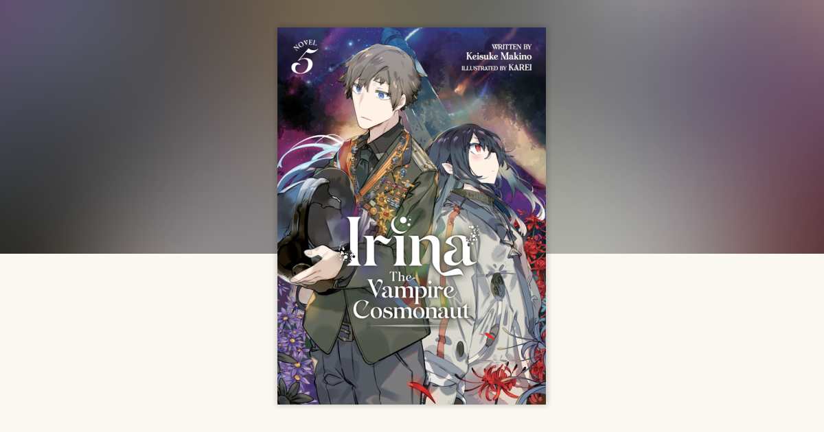 Irina: The Vampire Cosmonaut (Light Novel) Vol. 5 by Keisuke Makino: 9781685796518 ...