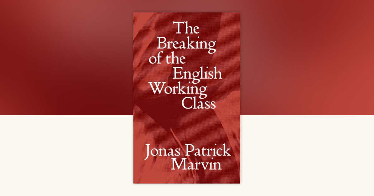 The Breaking of the English Working Class by Jonas Patrick Marvin: 9781804295519 ...