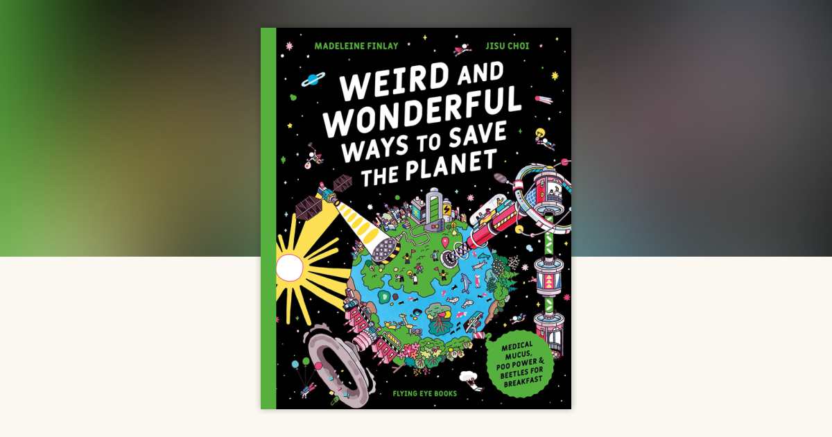 Weird and Wonderful Ways to Save the Planet by Madeleine Finlay ...
