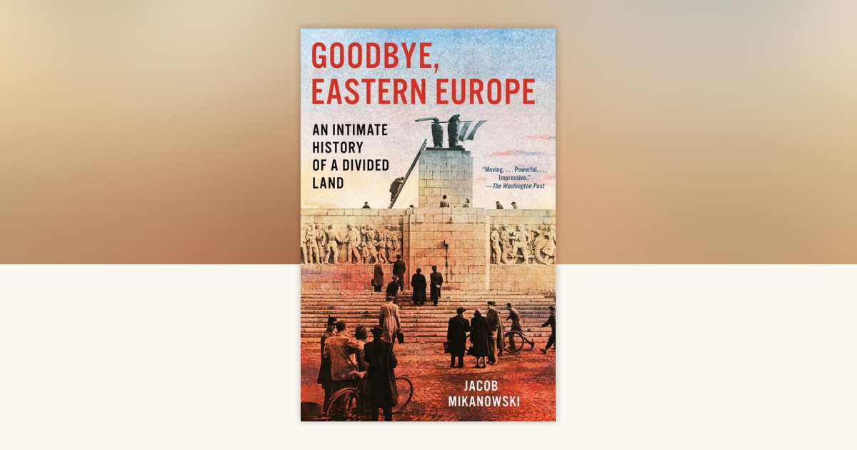 Goodbye, Eastern Europe by Jacob Mikanowski: 9781984898098 ...