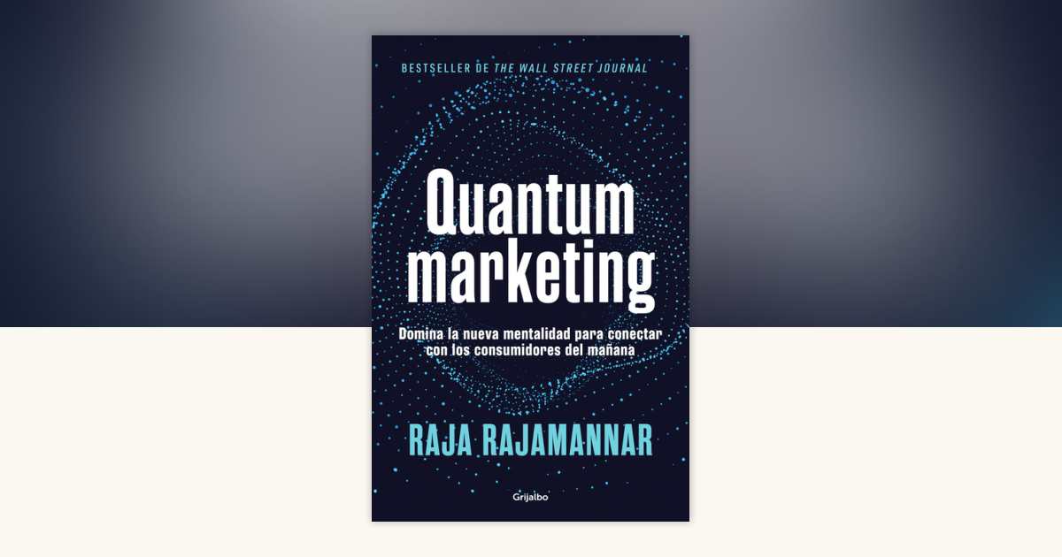 Quantum marketing. Domina la nueva mentalidad para conectar con los ...