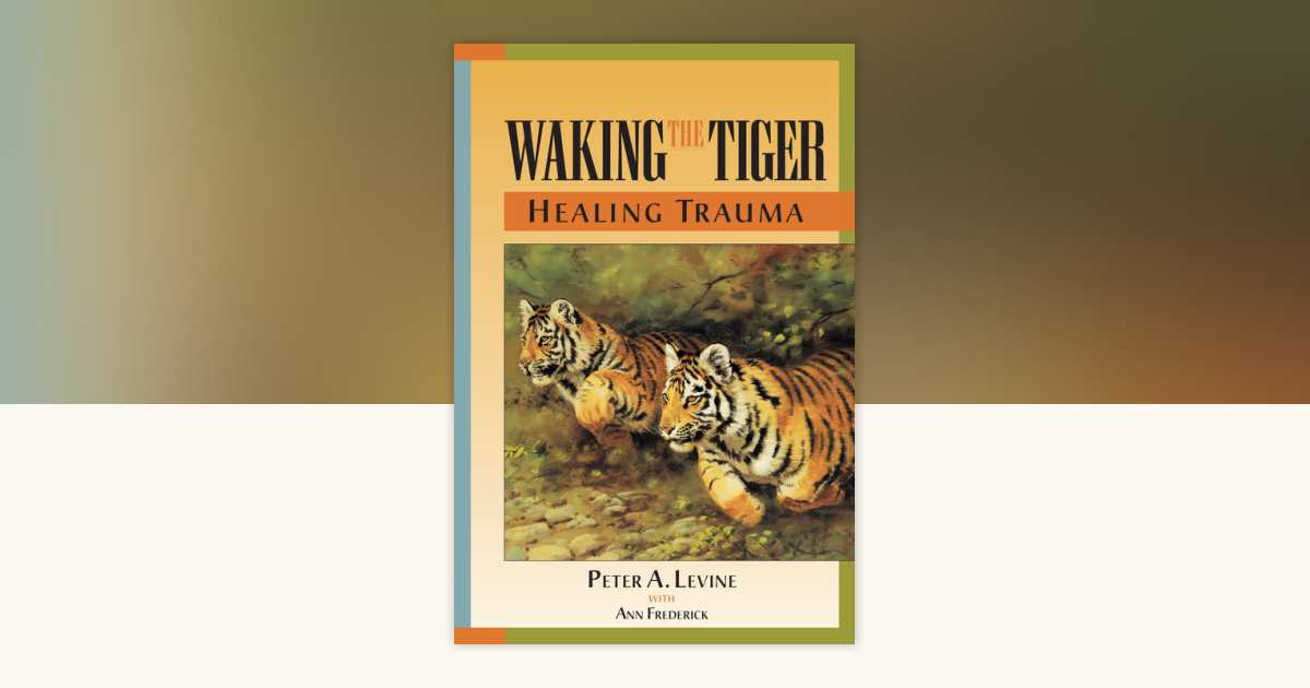 Waking the Tiger: Healing Trauma by Peter A. Levine, Ph.D ...